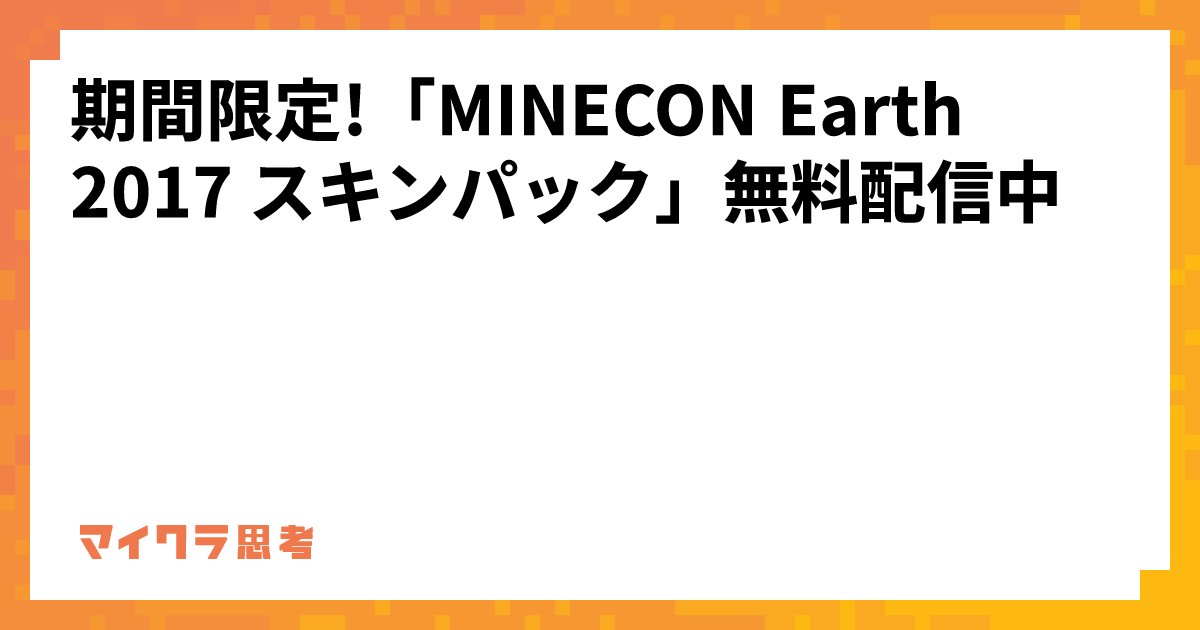 期間限定!「MINECON Earth 2017 スキンパック」無料配信中 | みんなのマイクラ思考